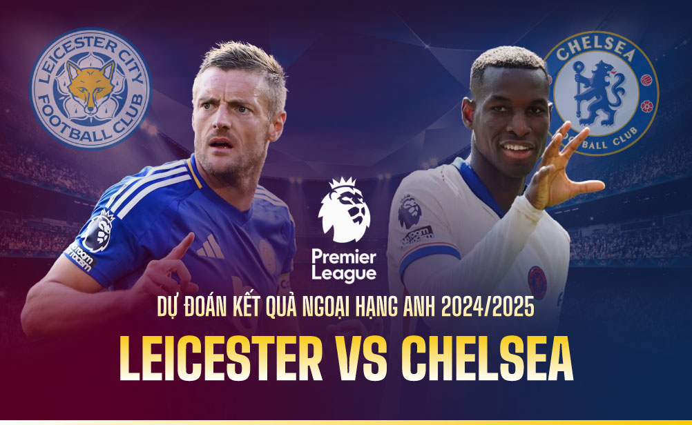 Dự đoán kết quả Leicester vs Chelsea Ngoại hạng Anh 2024/2025