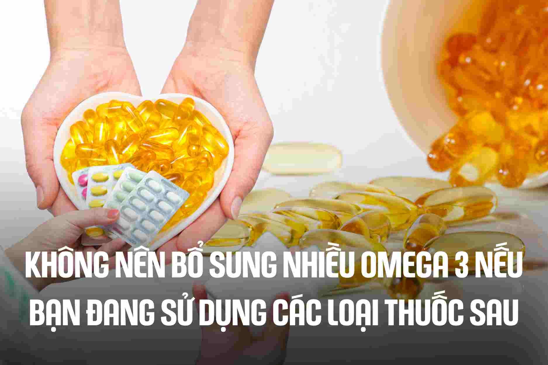 Tránh dùng omega-3 khi đang sử dụng các loại thuốc sau