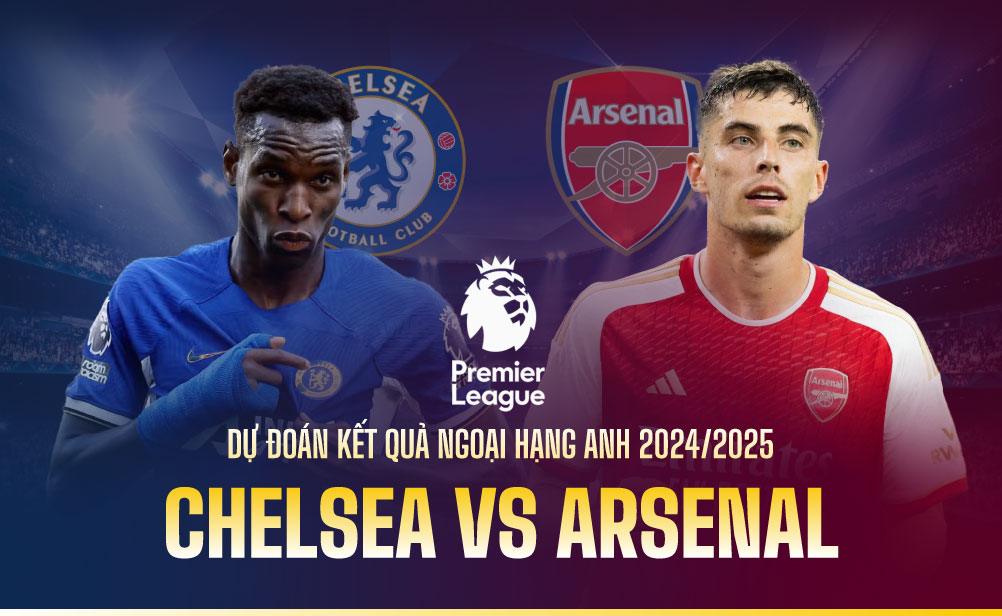 Dự đoán kết quả Chelsea vs Arsenal Ngoại hạng Anh 2024/2025