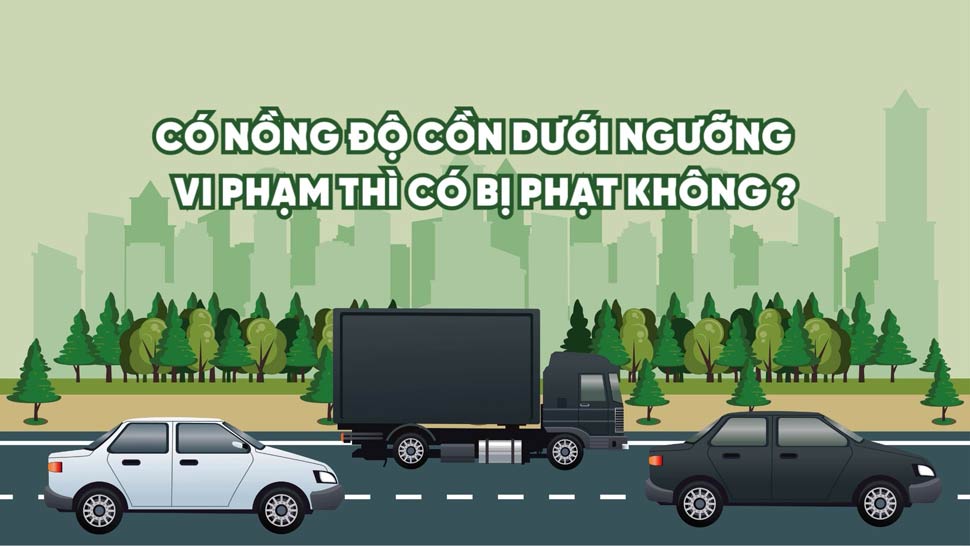 Nồng độ cồn chưa vượt ngưỡng vi phạm có bị phạt?