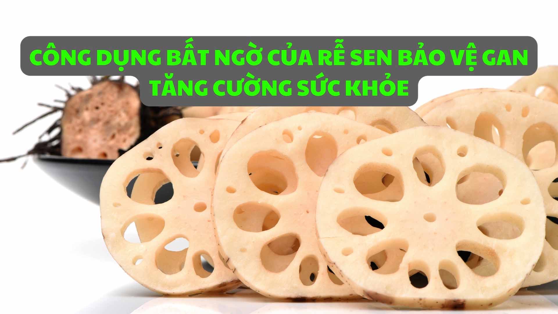 Công dụng bất ngờ của rễ sen bảo vệ gan, tăng cường sức khỏe