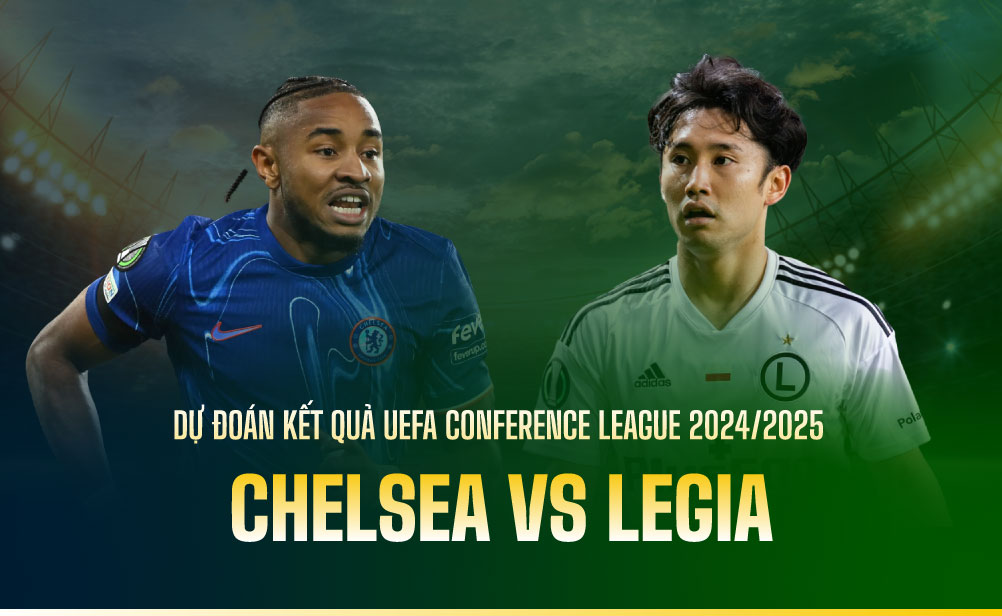 Dự đoán kết quả Chelsea vs Legia UEFA Conference League 2024/2025