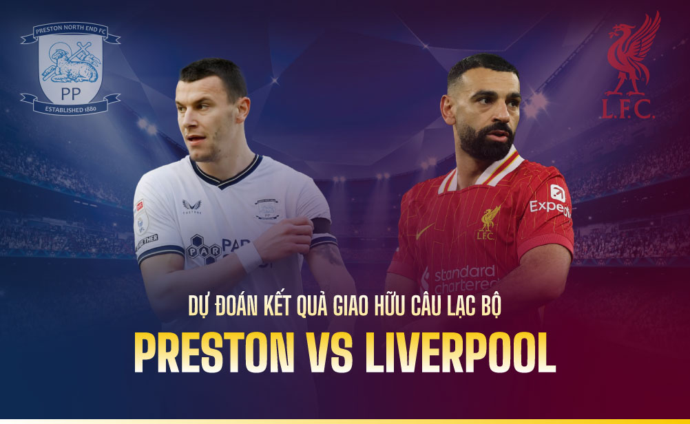 Dự đoán kết quả giao hữu Preston vs Liverpool